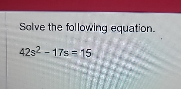 Solved Solve the following equation.42s2-17s=15 | Chegg.com