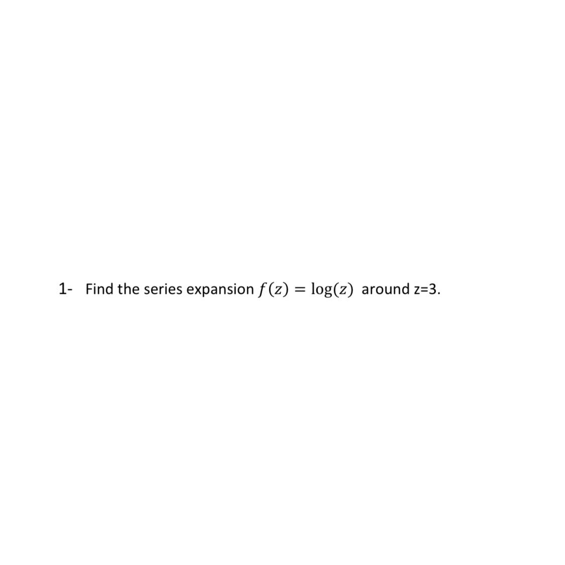 Solved 1- ﻿Find the series expansion f(z)=log(z) ﻿around | Chegg.com