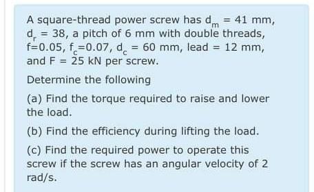 Solved A square-thread power screw has d = 41 mm, d = 38, a | Chegg.com