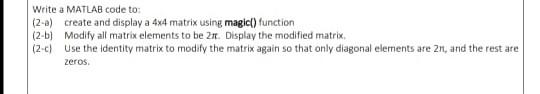 Solved Write a MATLAB code to (2-) create and display a 4x4 | Chegg.com