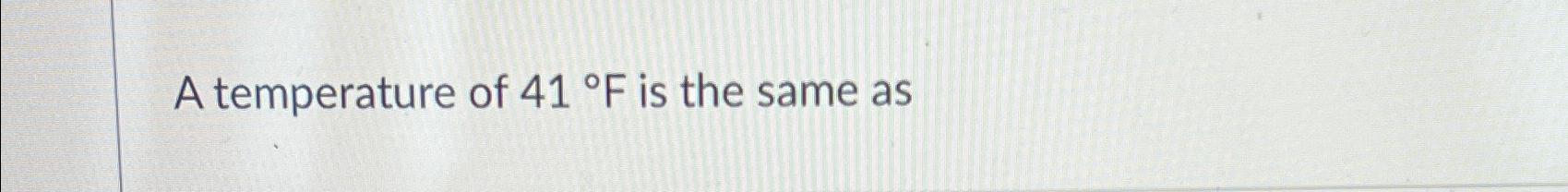 Solved A temperature of 41°F ﻿is the same as | Chegg.com