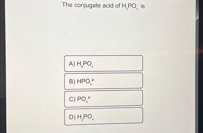 Solved The conjugate acid of H₂PO4^- is A) H₂PO4 B) HPO4^2- | Chegg.com