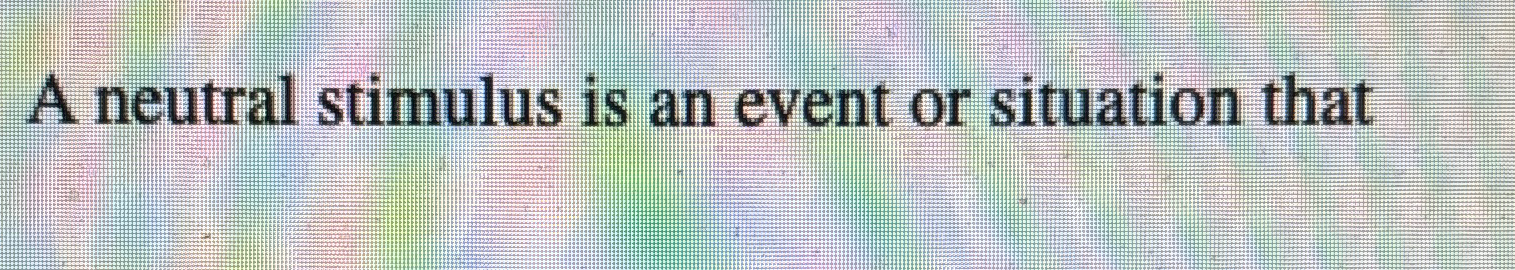 Solved A neutral stimulus is an event or situation that | Chegg.com