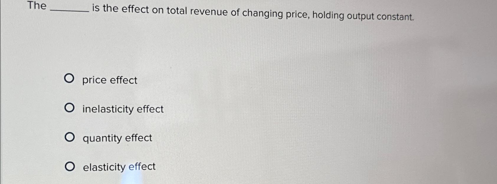 Solved The is the effect on total revenue of changing price, | Chegg.com