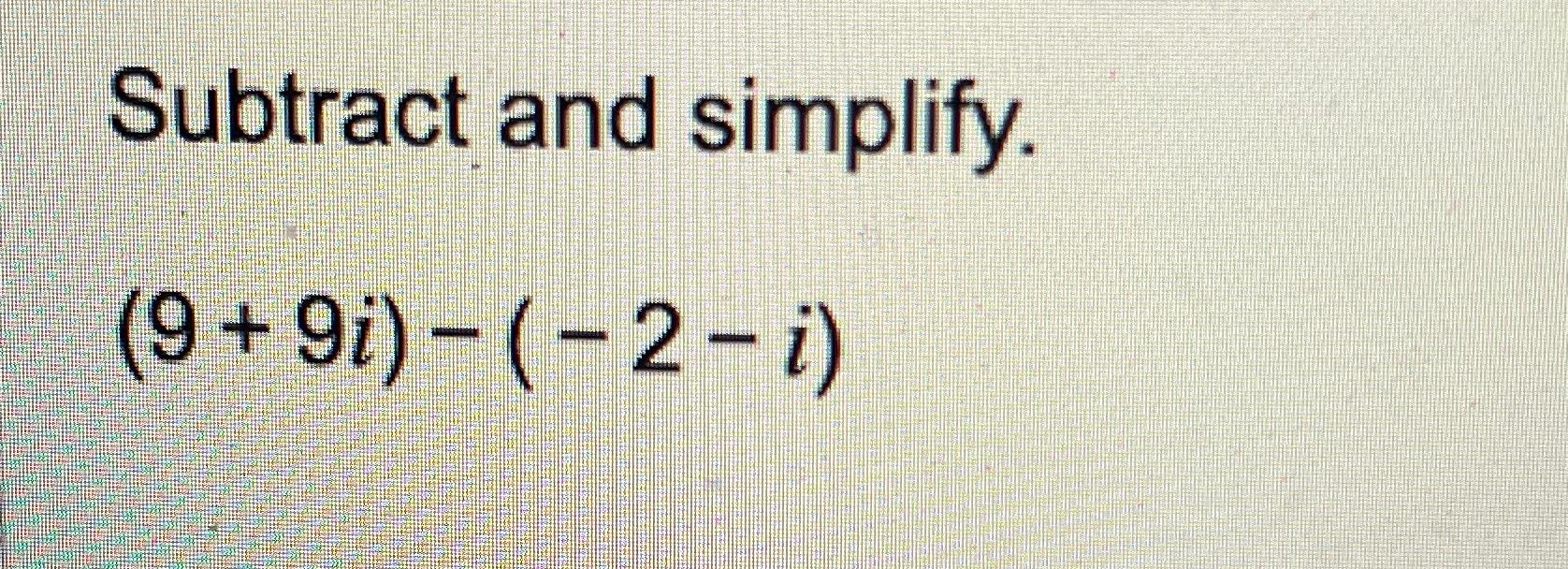 Solved Subtract and simplify.(9+9i)-(-2-i) | Chegg.com