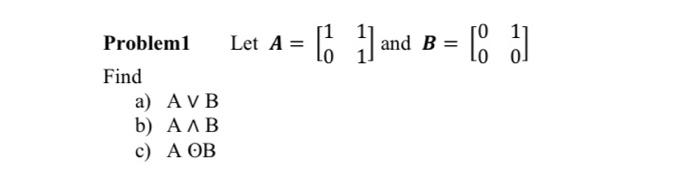 Solved Problem1 Let A=[1011] and B=[0010] Find a) A∨B b) A∧B | Chegg.com