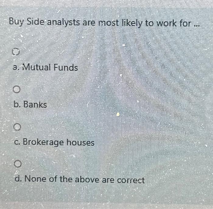 Solved Buy Side analysts are most likely to work for ... a. | Chegg.com