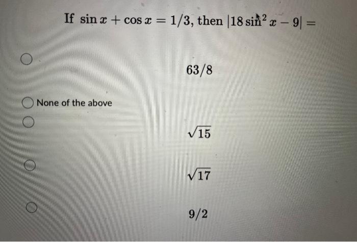 Solved If Sinx Cosx 1 3 Then ∣∣18sin2x−9∣∣ 63 8 None Of