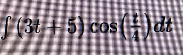 Solved ∫(3t+5)cos(4t)dt | Chegg.com
