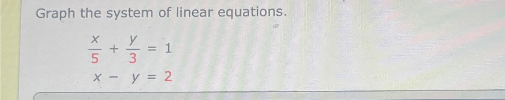 Solved Graph the system of linear equations.x5+y3=1x-y=2 | Chegg.com