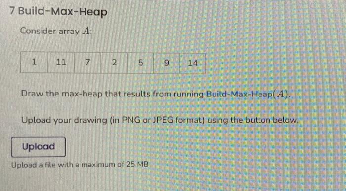 Solved 7 Build-Max-Heap Consider array A: 1 11 7 2 N 5 7 9 9 | Chegg.com