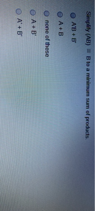 Solved Simplify (AB) = B to a minimum sum of products. O A'B | Chegg.com