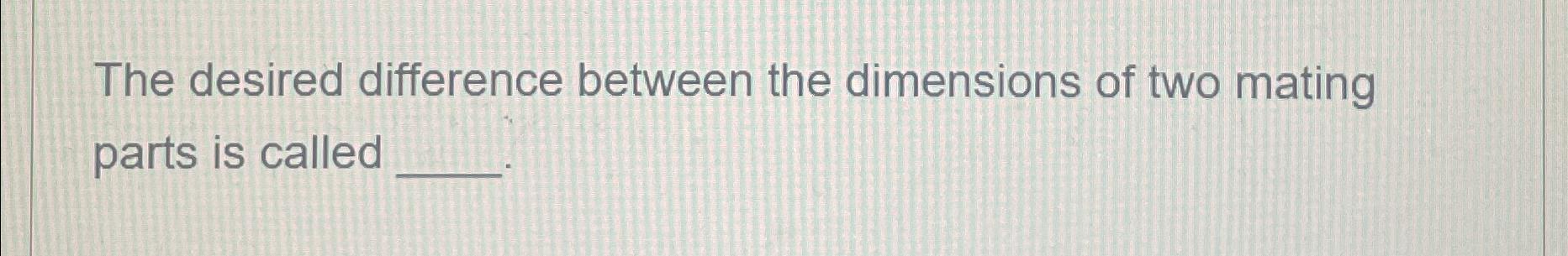 Solved The desired difference between the dimensions of two | Chegg.com