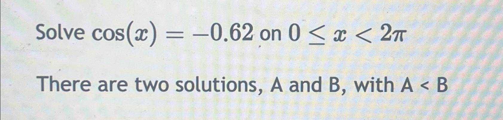 Solved Solve cos(x)=-0.62 ﻿on 0≤x