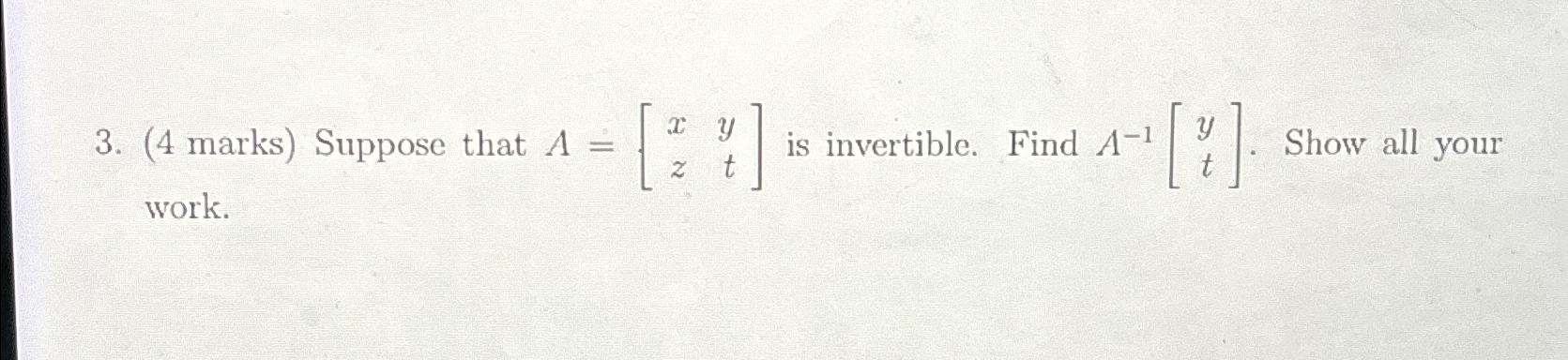 Solved (4 ﻿marks) ﻿Suppose that A=[xyzt] ﻿is invertible. | Chegg.com