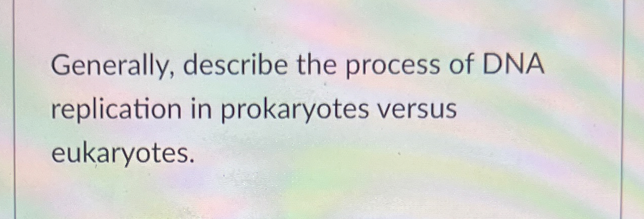 Solved Generally, describe the process of DNA replication in | Chegg.com