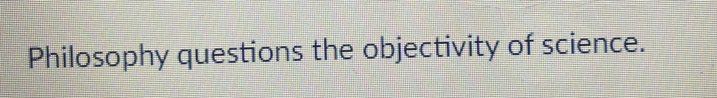 Solved Philosophy questions the objectivity of science. | Chegg.com