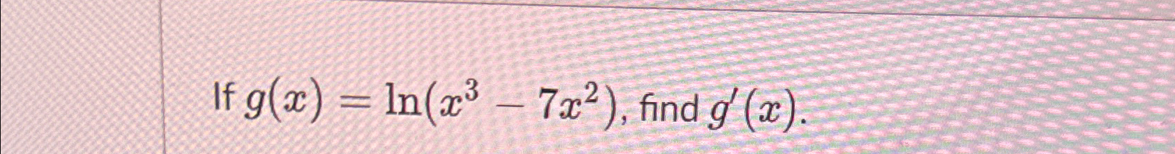 Solved If g(x)=ln(x3-7x2), ﻿find g'(x) | Chegg.com