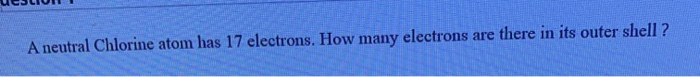Solved A neutral Chlorine atom has 17 electrons. How many | Chegg.com