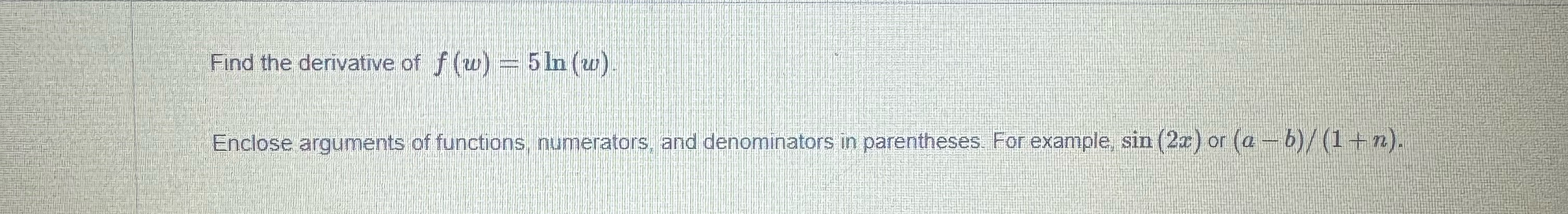 Solved Find the derivative of f(w)=5ln(w).Enclose arguments | Chegg.com