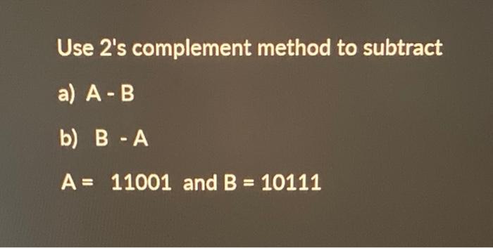 Solved Use 2's complement method to subtract a) A−B b) B−A | Chegg.com