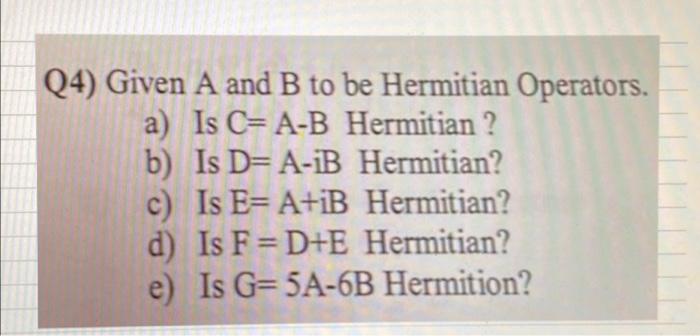 Solved 4) Given A and B to be Hermitian Operators. a) Is | Chegg.com