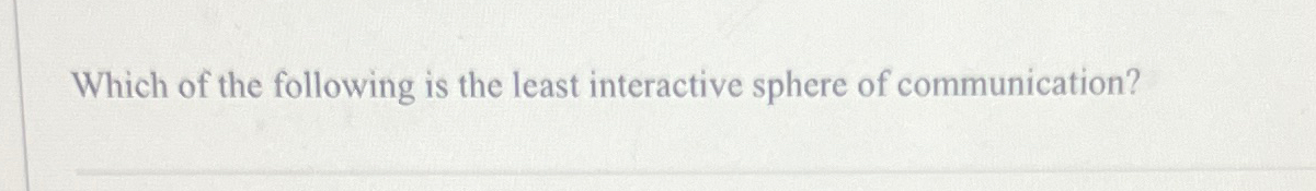 Solved Which of the following is the least interactive | Chegg.com