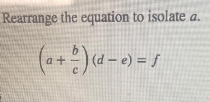 Solved Rearrange the equation to isolate a. (a+cb)(d−e)=f | Chegg.com