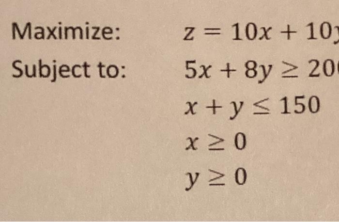 Solved Maximize: z=10x+10 Subject to: 5x+8y≥20x+y≤150x≥0y≥0 | Chegg.com