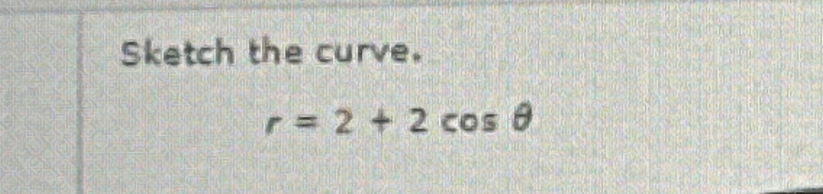 Solved Sketch the curve.r=2+2cosθAlso find the area that it | Chegg.com