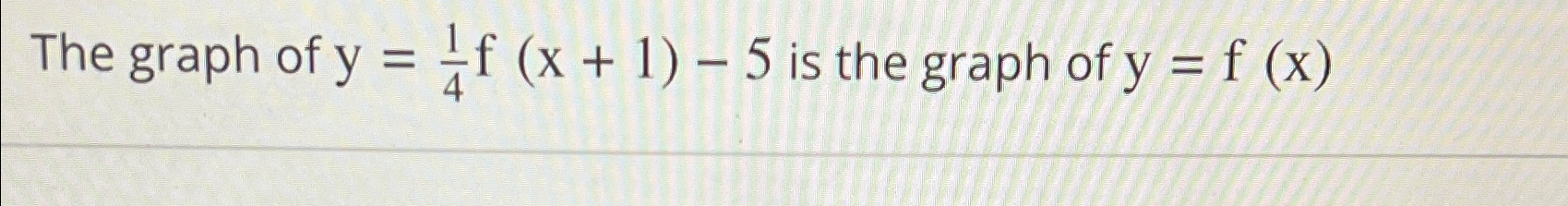 Solved The graph of y=14f(x+1)-5 ﻿is the graph of y=f(x) | Chegg.com