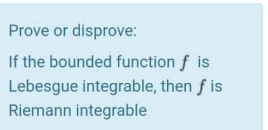 Solved Prove or disprove: If the bounded function f is | Chegg.com