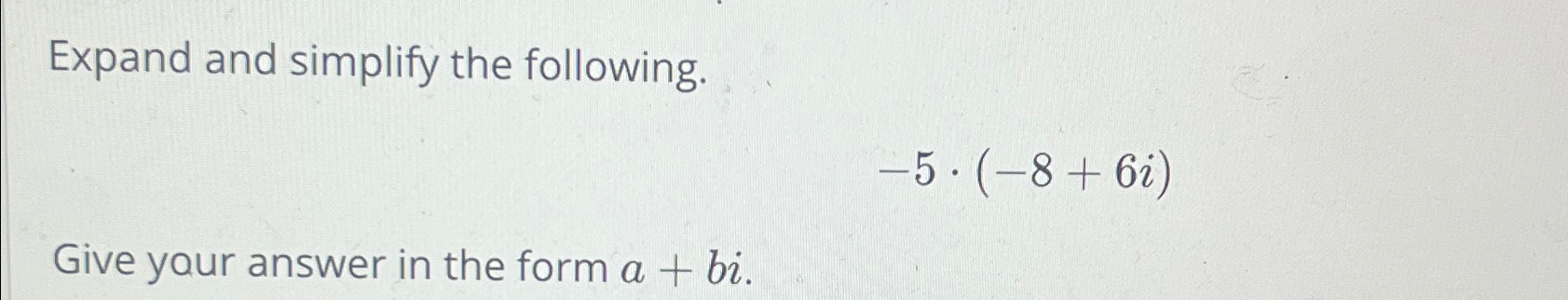 Solved Expand and simplify the following.-5*(-8+6i)Give your | Chegg.com