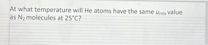 Solved At what temperature will He atoms have the same Urms | Chegg.com