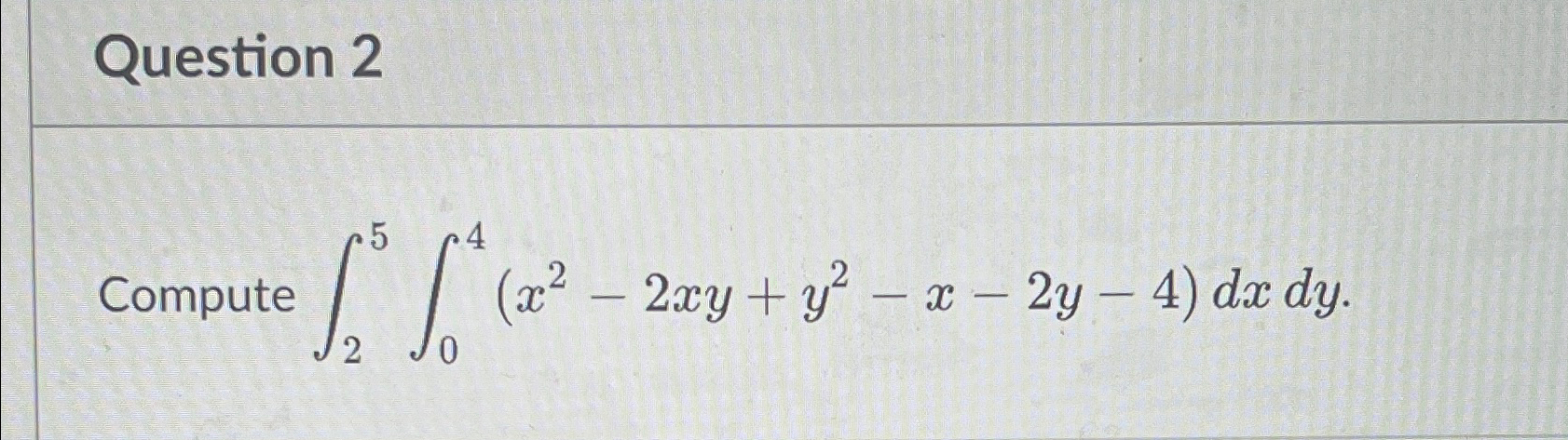 Solved Question 2Compute ∫25∫04(x2-2xy+y2-x-2y-4)dxdy | Chegg.com