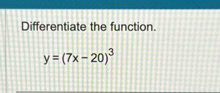 Solved Differentiate the function.y=(7x-20)3 | Chegg.com