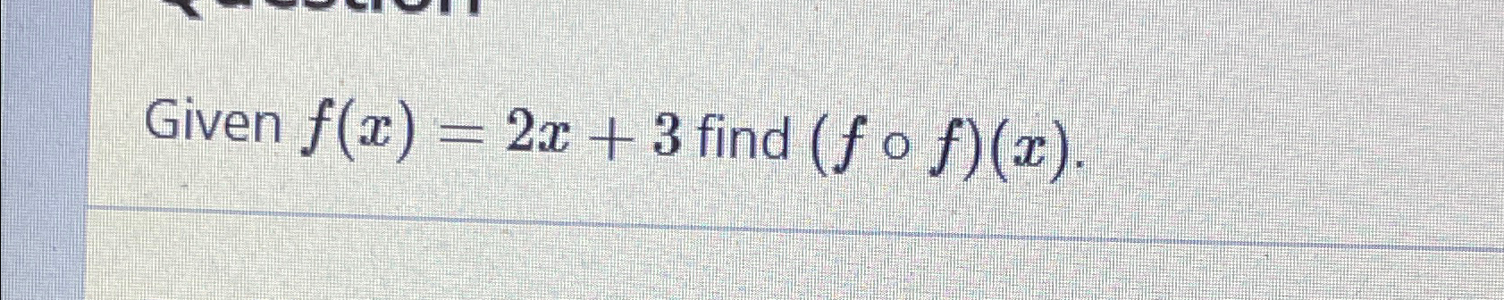 Solved Given f(x)=2x+3 ﻿find (f@f)(x). | Chegg.com