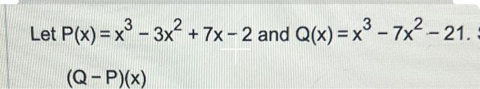 Solved Let P(x) = x³ − 3x² + 7x − 2 and Q(x) = x³ - 7x²-21. | Chegg.com