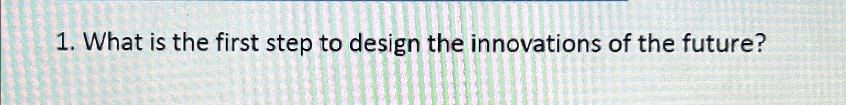 Solved What is the first step to design the innovations of | Chegg.com