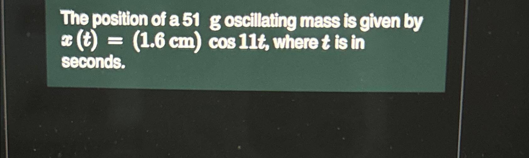 Solved The position of a 51g ﻿oscillating mass is given by | Chegg.com