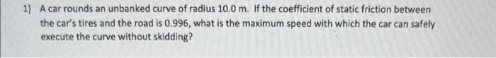 Solved 1) A car rounds an unbanked curve of radius 10.0 m. | Chegg.com