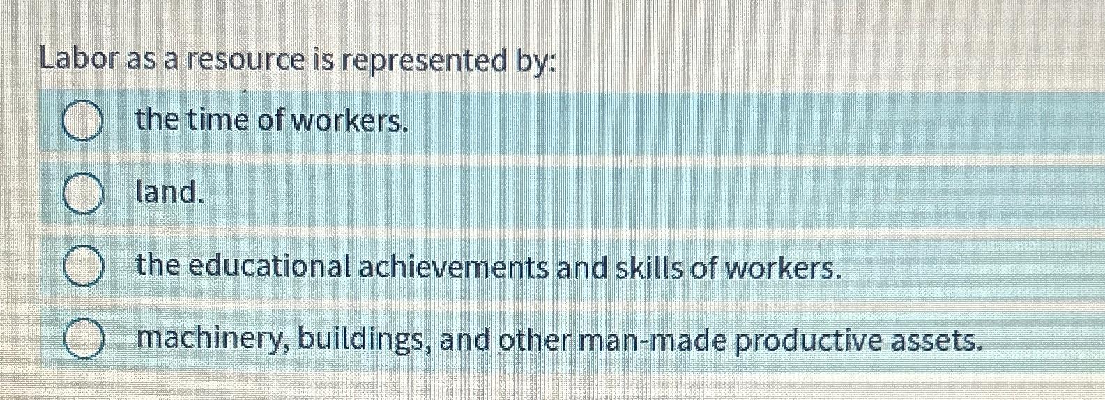 Solved Labor as a resource is represented by:the time of | Chegg.com