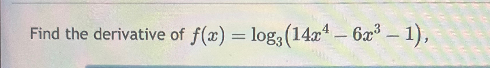 Solved Find the derivative of f(x)=log3(14x4-6x3-1), | Chegg.com