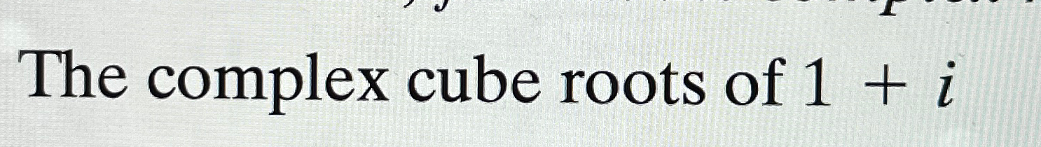Solved The complex cube roots of 1+i | Chegg.com