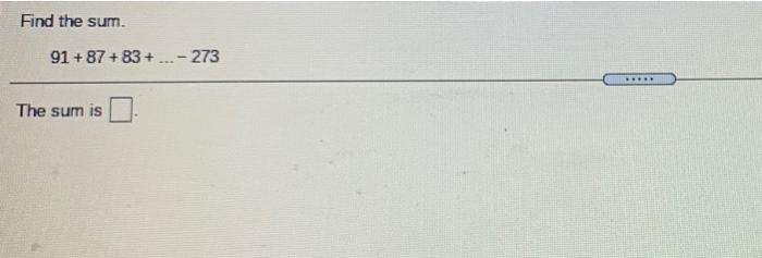 Solved Find the sum. 91 +87 + 83 + ... - 273 The sum is | Chegg.com