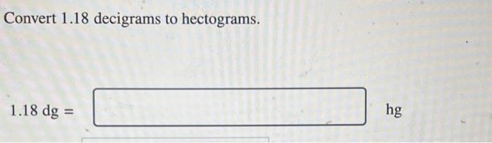 Solved Convert 1.18 decigrams to hectograms. 1.18dg=Perform | Chegg.com