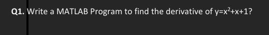 Solved Q1. Write a MATLAB Program to find the derivative of | Chegg.com