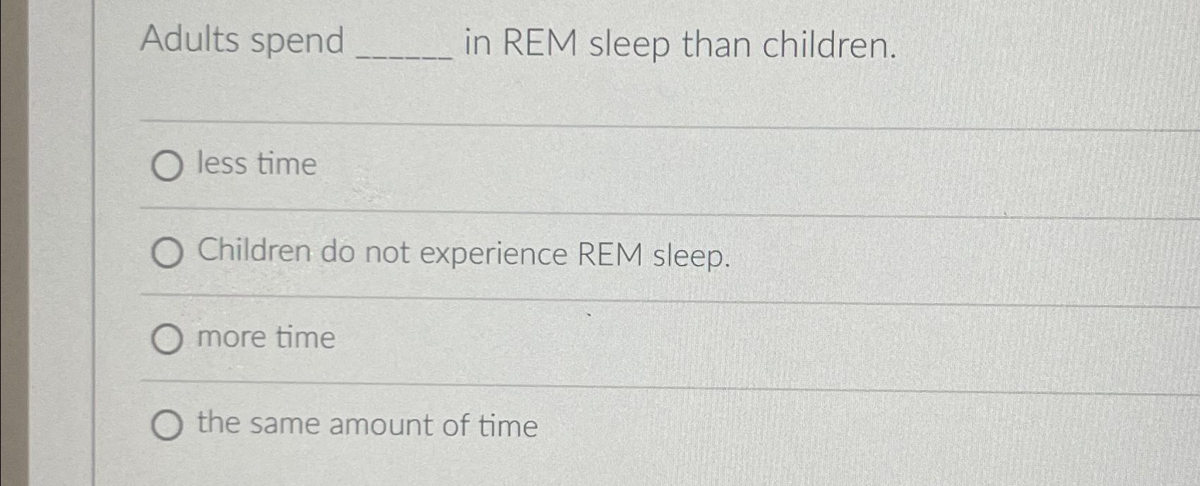 Solved Adults spend in REM sleep than children.less | Chegg.com