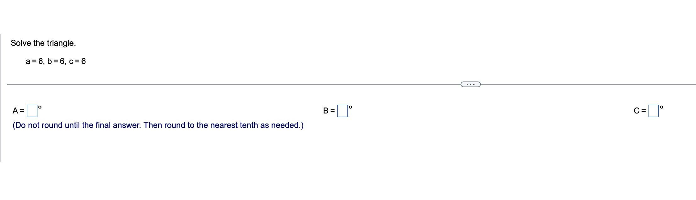 Solved Solve the triangle.a=6,b=6,c=6A=B=,C= °(Do not round | Chegg.com