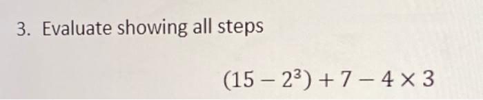 Solved 3. Evaluate showing all steps (15−23)+7−4×3 | Chegg.com